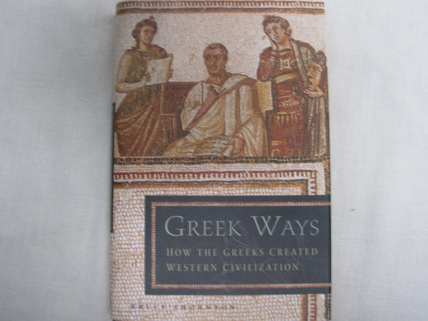 Greek Ways: How the Greeks Created Western Civilization Thornton, Bruce ...